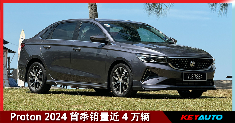 Proton 2024 首季销量近 4 万辆！S70 成第二畅销车款！