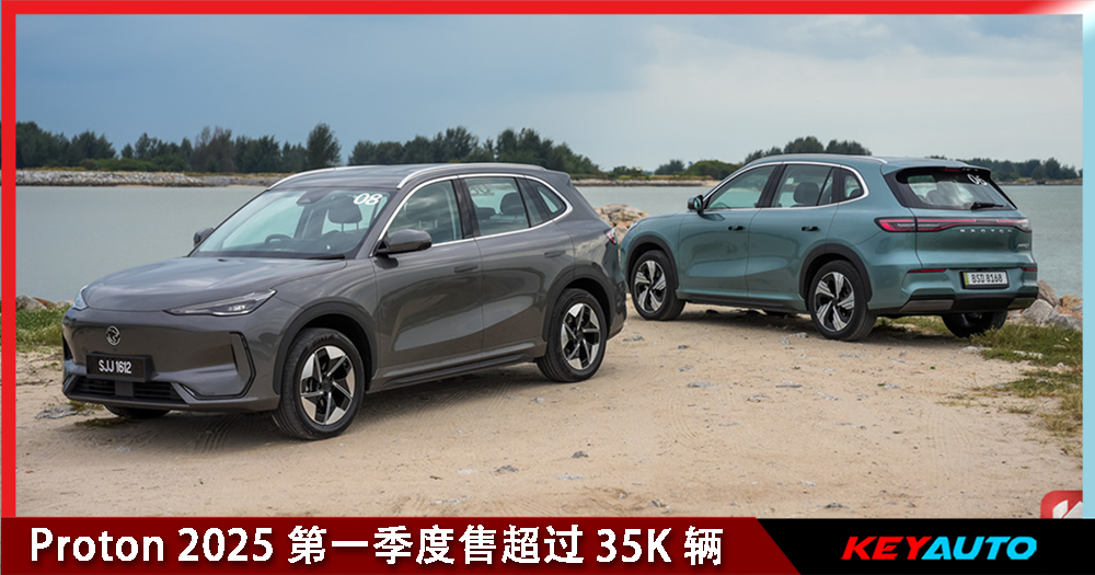 Proton 2025 第一季度售超过 35K 辆，3 月销量强劲！